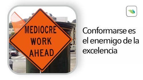 El conformarse es el enemigo de la excelencia